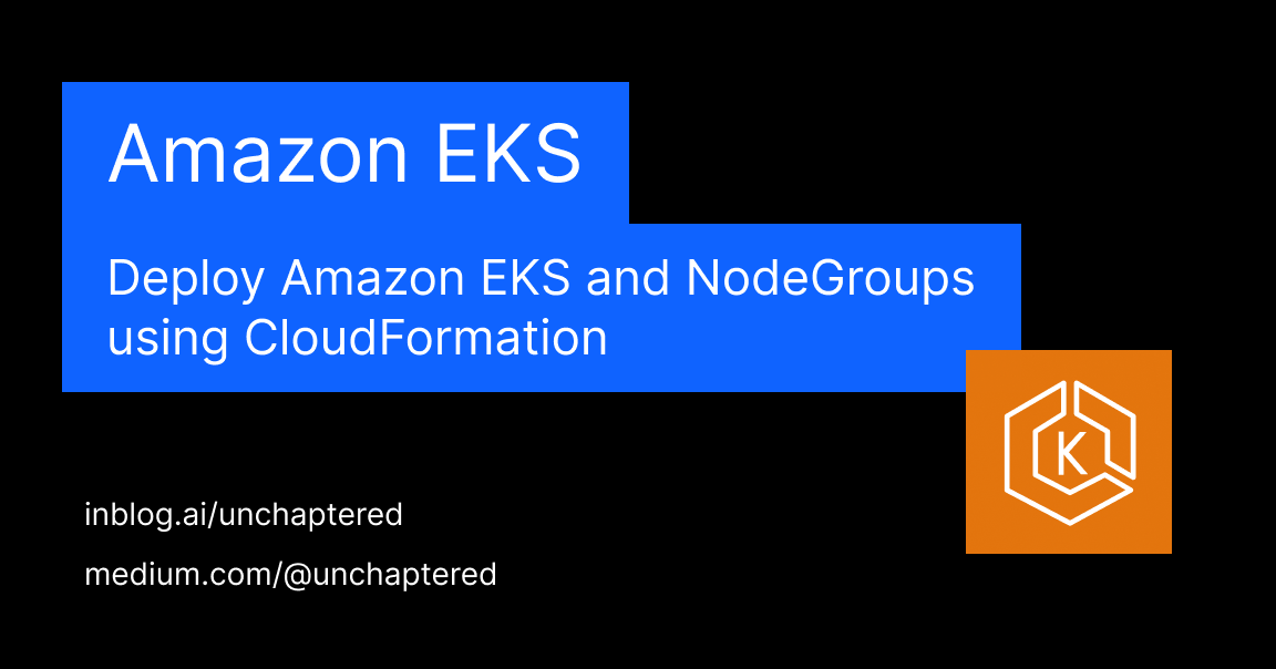 Deploy Amazon EKS and NodeGroups using CloudFormation - Unchaptered