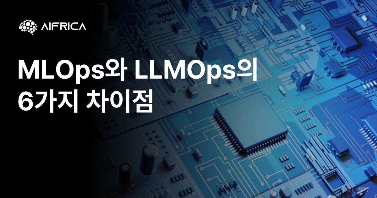 MLOps와 LLMOps의 6가지 차이점 - AI and Cloud by Your Side. AIFRICA