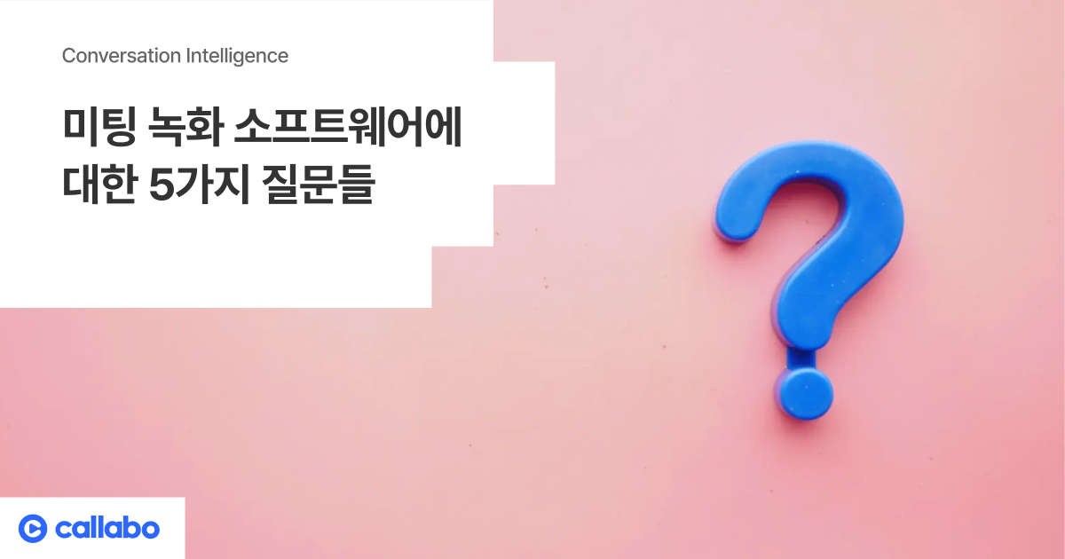 미팅 녹화 소프트웨어에 대한 5가지 질문들 - 음성의 데이터화, Callabo 블로그입니다.