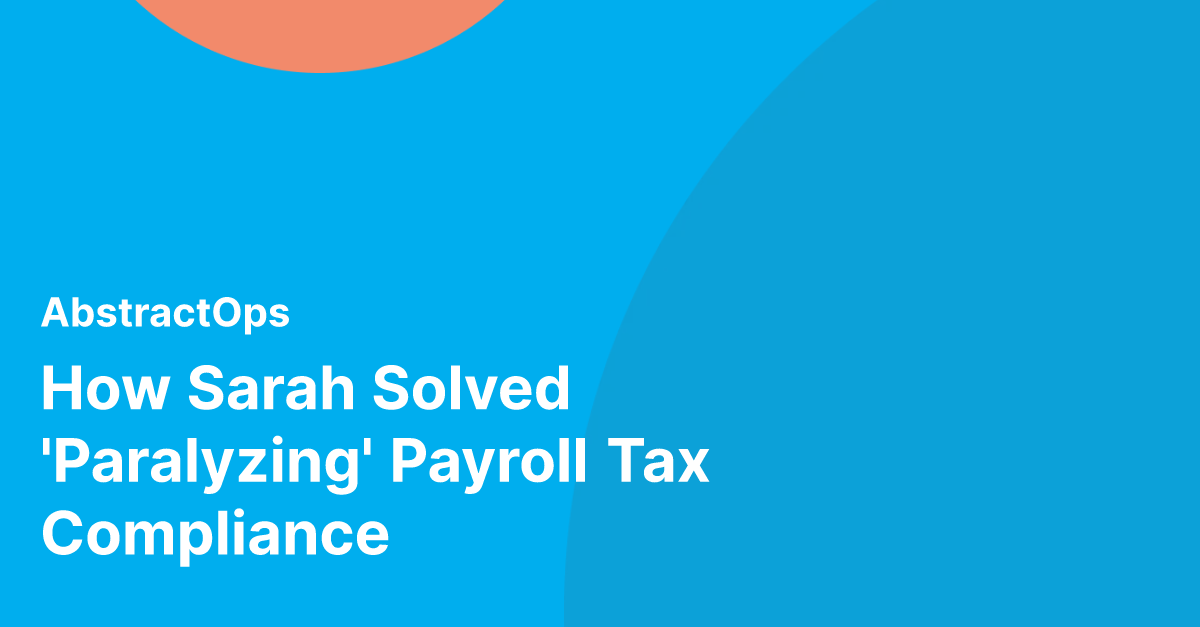 How Sarah Solved 'Paralyzing' Payroll Tax Compliance - AbstractOps