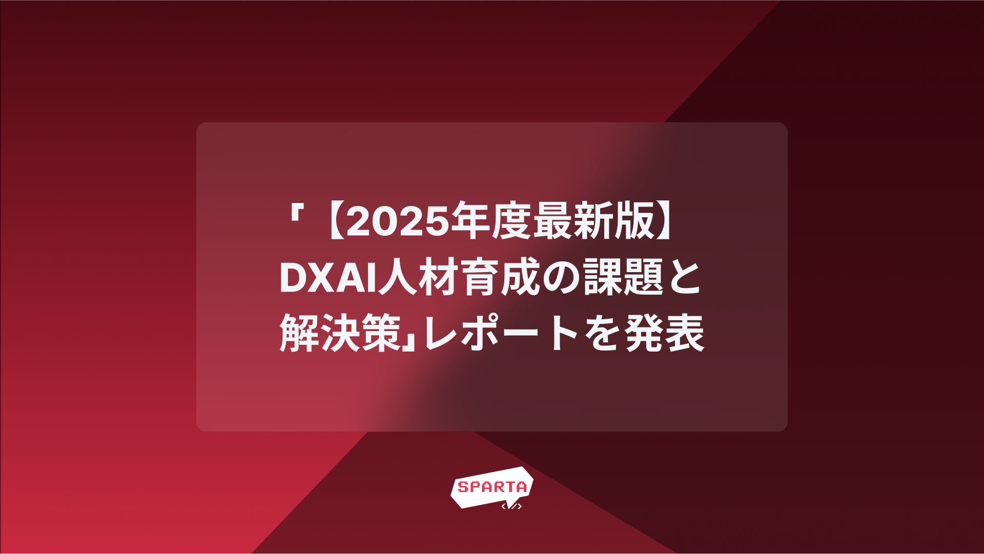 株式会社TeamSparta、「【2025年度最新版】DXAI人材育成の課題と解決策」レポートを発表 - 「誰もが大活躍できる」