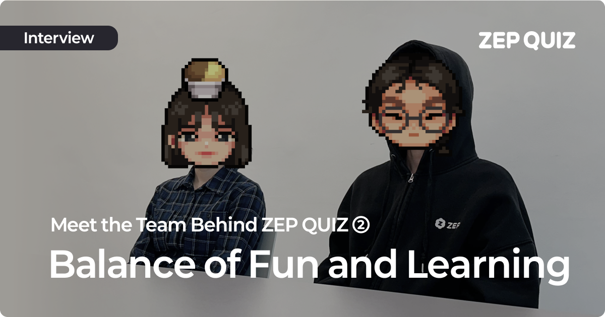 [Meet the Team Behind ZEP QUIZ] ② Designing Immersive Learning from a Student’s Perspective ...